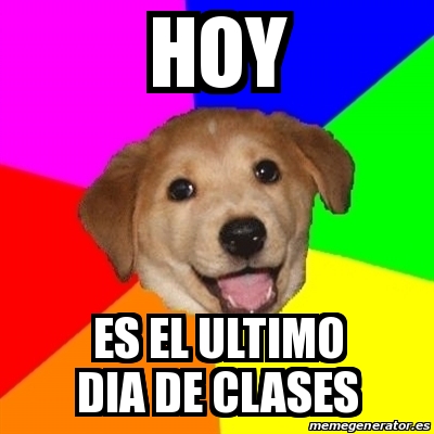 Meme Advice Dog - hoy es el ultimo dia de clases - 19498110