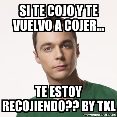 Meme Sheldon Cooper - Si te cojo y te vuelvo a cojer... Te estoy ...