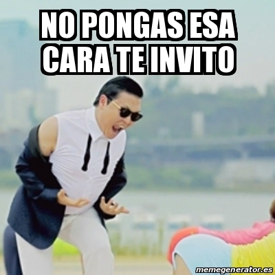 Meme Gangnam Style - no pongas esa cara te invito - 19499579