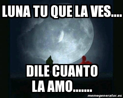 Meme Personalizado - luna tu que la ves.... dile cuanto la amo ...