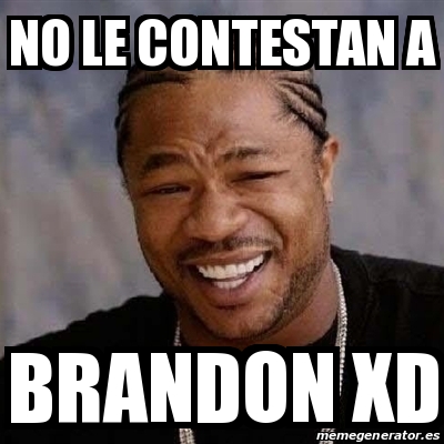 Meme Yo Dawg - No le contestan a brandon xD - 19053016