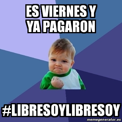 Meme Bebe Exitoso - es viernes y ya pagaron #LibreSoyLibreSoy - 19055948