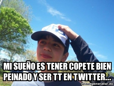 Meme Personalizado - mi sueÃ±o es tener copete bien peinado y ser tt en ...