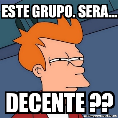 Meme Futurama Fry - Este grupo. Sera... Decente ?? - 19503609
