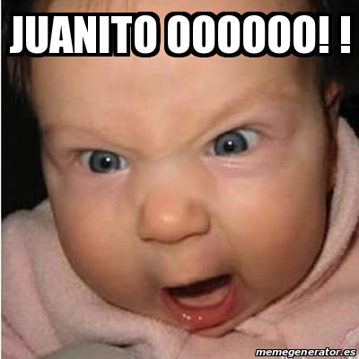Meme Bebe furioso - Juanito oooooo! ! - 19504459