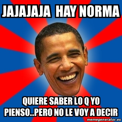 Meme Obama - Jajajaja hay norma Quiere saber lo q yo pienso..pero no le ...
