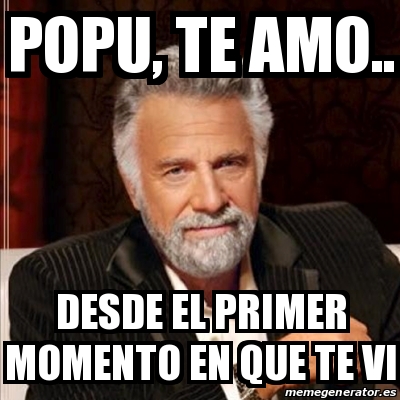Meme Most interesting man - Popu, te amo.. desde el primer momento en ...