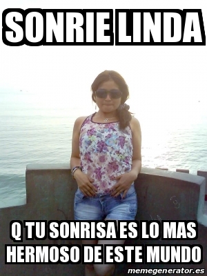 Meme Personalizado - sonrie linda q tu sonrisa es lo mas hermoso de ...