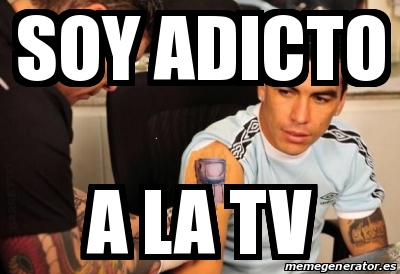 Meme Personalizado - Soy adicto a la tv - 19512957
