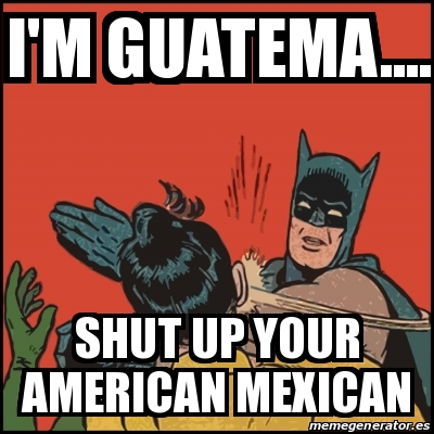 Meme Batman slaps Robin - I'm Guatema.... Shut up your American mexican ...