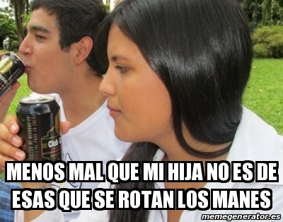 Meme Personalizado - Menos mal que mi hija no es de esas que se rotan ...