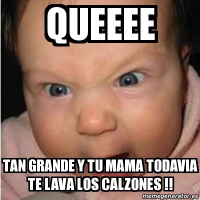 Meme Bebe furioso - queeee tan grande y tu mama todavia te lava los ...
