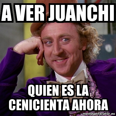 Meme Willy Wonka - A VER JUANCHI QUIEN ES LA CENICIENTA AHORA - 19525950