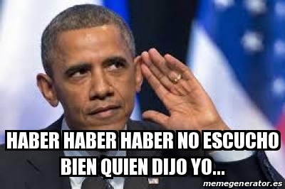 Meme Personalizado - Haber haber haber no escucho bien quien dijo yo ...