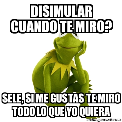 Meme Kermit the frog - disimular cuando te miro? sele, si me gustas te ...