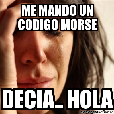 Meme Problems - me mando un codigo morse decia.. hola - 19537588