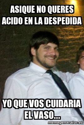 Meme Personalizado - Asique no queres acido en la despedida Yo que vos ...