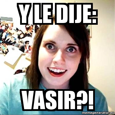 Meme Overly Attached Girlfriend - y le dije: vasir?! - 19541320