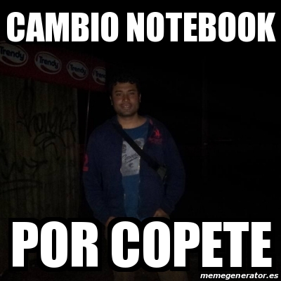 Meme Personalizado - Cambio notebook por copete - 19541683