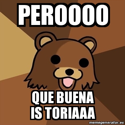 Meme Pedobear - PEROOOO QUE BUENA IS TORIAAA - 19542428