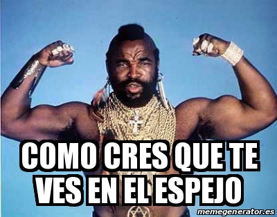Meme Personalizado - COMO CRES QUE TE VES EN EL ESPEJO - 19545021