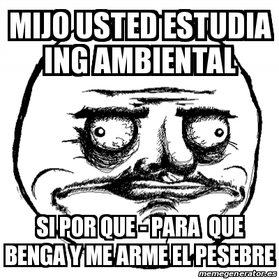 Meme Me Gusta - Mijo usted estudia ing ambiental Si por que - para que ...