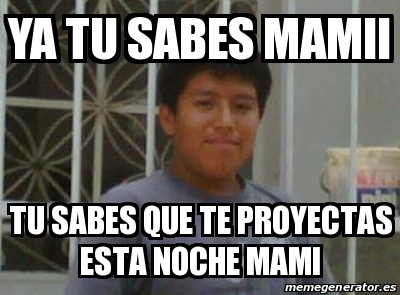 Meme Personalizado - ya tu sabes mamii tu sabes que te proyectas esta ...