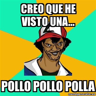 Meme Ash Pedreiro - creo que he visto una... pollo pollo polla - 19550800