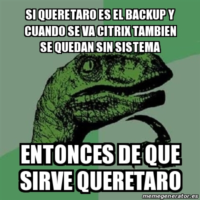 Meme Filosoraptor - Si queretaro es el backup y cuando se va citrix ...
