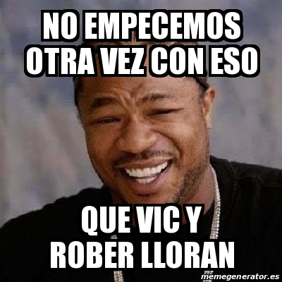 Meme Yo Dawg - No empecemos otra vez con eso Que Vic y rober lloran ...