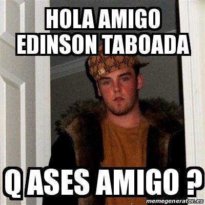 Meme Scumbag Steve - hola amigo edinson taboada q ases amigo ? - 19552667