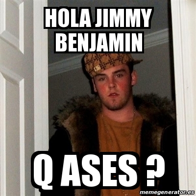 Meme Scumbag Steve - hola jimmy benjamin q ases ? - 19552746