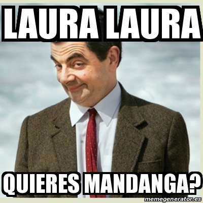 Meme Mr Bean - Laura Laura quieres mandanga? - 19553412