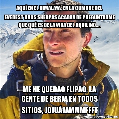 Meme Bear Grylls - aquÃ­ en el himalaya, en la cumbre del everest unos ...
