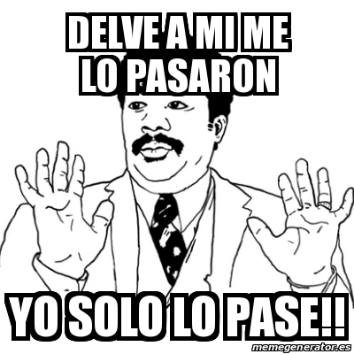 Meme Ay Si - Delve a mi me lo pasaron yo solo lo pase!! - 19557005