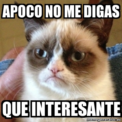 Meme Grumpy Cat - apoco no me digas que interesante - 19557970