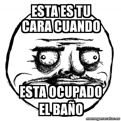 Meme Me Gusta - Esta es tu cara cuando Esta ocupado el baÃ±o - 19562634