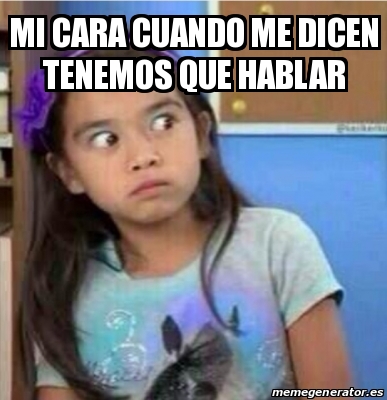 Meme Personalizado - Mi cara cuando me dicen tenemos que hablar - 19564361