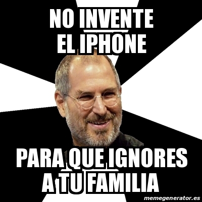 Meme Steve Jobs - No invente el iphone para que ignores a tu familia ...
