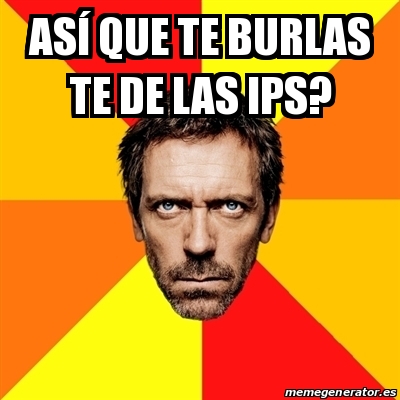 Meme House - AsÃ­ que te burlas te de las IPS? - 19565270