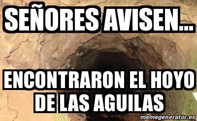 Meme Personalizado - SeÃ±ores avisen... encontraron el hoyo de las ...