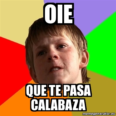Meme Chico Malo - Oie Que te pasa calabaza - 19571904