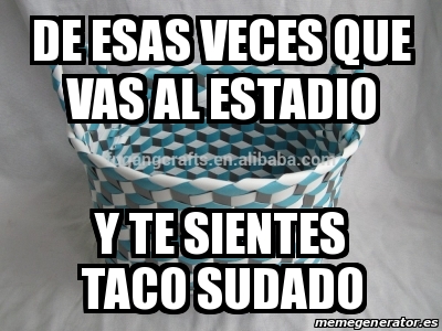 Meme Personalizado - DE ESAS VECES QUE VAS AL ESTADIO Y TE SIENTES TACO ...