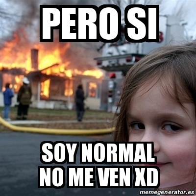 Meme Disaster Girl - PERO SI SOY NORMAL NO ME VEN XD - 19583053