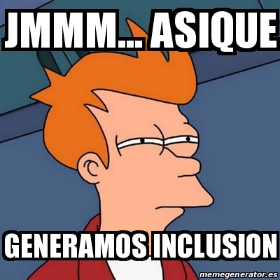 Meme Futurama Fry - jmmm... asique generamos inclusion - 19584192