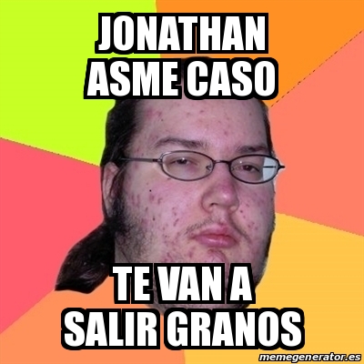 Meme Friki - jonathan asme caso te van a salir granos - 19585948