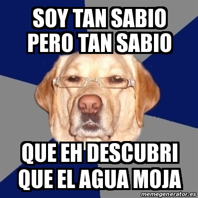 Meme Perro Racista - soy tan sabio pero tan sabio que eh descubri que ...