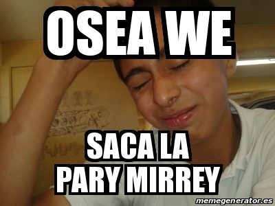 Meme Personalizado - osea we saca la pary mirrey - 19594015