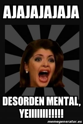Meme Personalizado - Ajajajajaja Desorden mental, YEiiiiiii!!!!! - 19594153