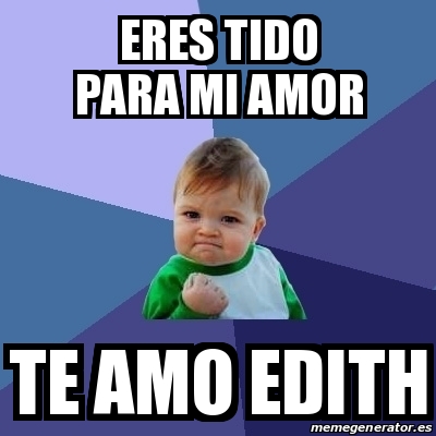 Meme Bebe Exitoso - Eres tido para mi amor TE AMO EDITH - 19594647